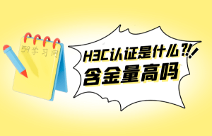 H3C认证是什么？含金量高吗？-H3C认证FAQ-59学习网